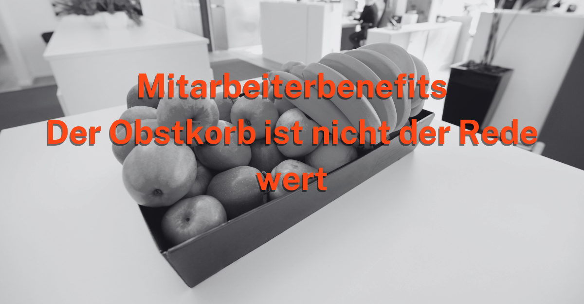 Mitarbeiterbenefits – Der Obstkorb ist nicht der Rede wert